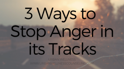 3 Ways to Stop Anger in its Tracks | Urban Wellness Counseling